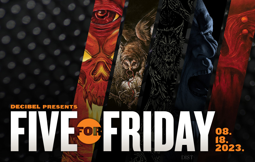Five For Friday: August 18, 2023 - Decibel Magazine